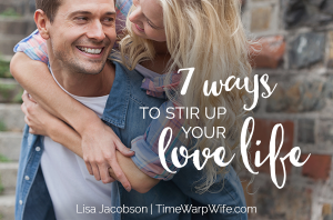 7 Ways to Stir Up Your Love Life - Time-Warp Wife