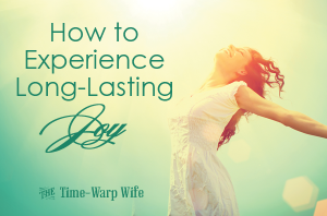 How to Experience Long-Lasting Joy - Time-Warp Wife
