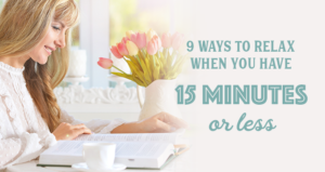 9 Ways to Relax When You Have 15 Minutes or Less - Time-Warp Wife